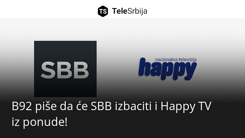 B92 piše da će SBB izbaciti i Happy TV iz ponude! - TeleSrbija