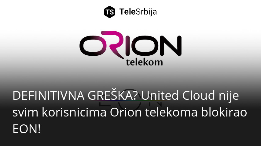 DEFINITIVNA GREŠKA? United Cloud nije svim korisnicima Orion telekoma blokirao EON! - TeleSrbija