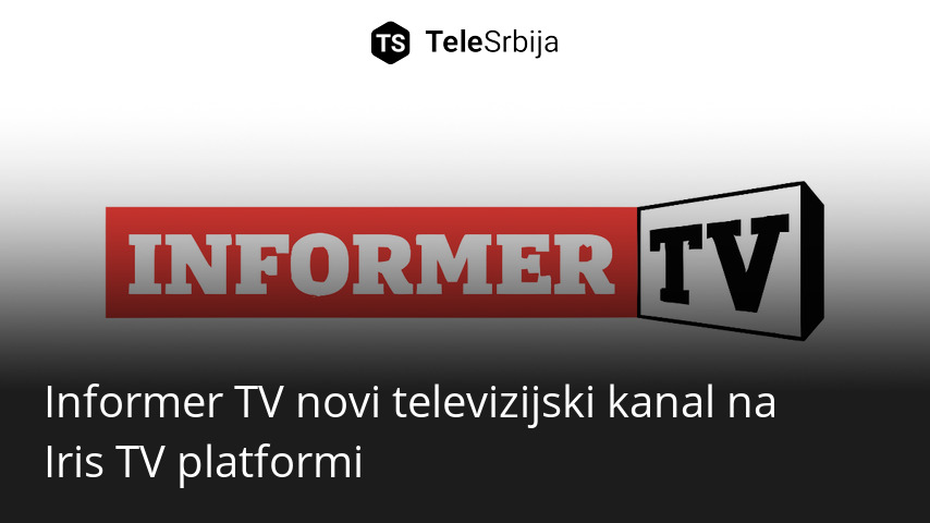Informer TV novi televizijski kanal na Iris TV platformi - TeleSrbija