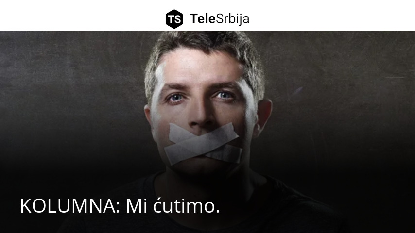 KOLUMNA: Mi ćutimo. - TeleSrbija