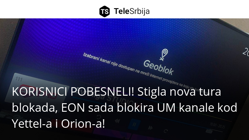 KORISNICI POBESNELI! Stigla nova tura blokada, EON sada blokira UM kanale kod Yettel-a i Orion-a ...