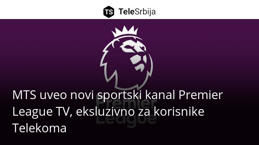 MTS uveo novi sportski kanal Premier League TV, eksluzivno za korisnike Telekoma - TeleSrbija