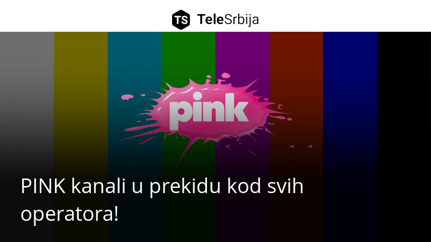 PINK kanali u prekidu kod svih operatora! - TeleSrbija