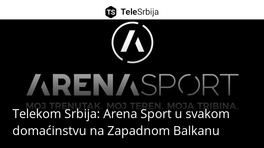 Telekom Srbija: Arena Sport u svakom domaćinstvu na Zapadnom Balkanu - TeleSrbija