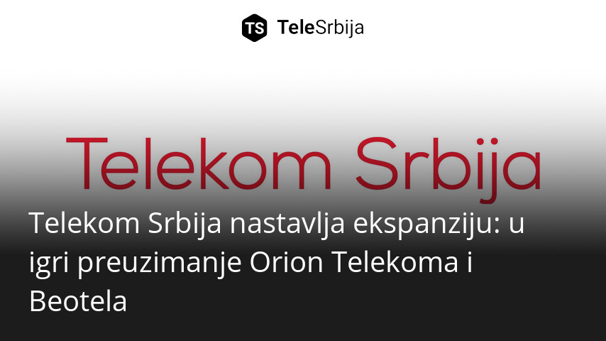 Telekom Srbija nastavlja ekspanziju: u igri preuzimanje Orion Telekoma ...